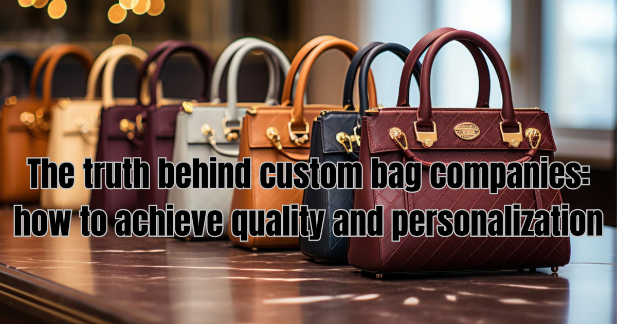 The truth behind custom bag companies: how to achieve quality and pers ...